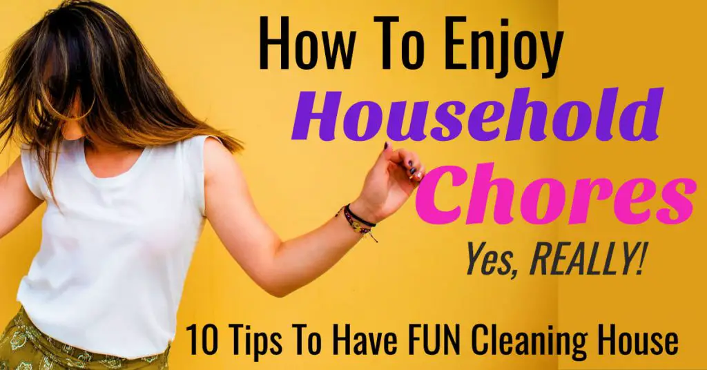 How To ENJOY Household Chores and Have FUN Cleaning House (yes, for REAL!)